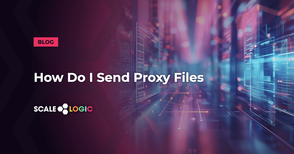 How to Send Proxy Files - Scale Logic